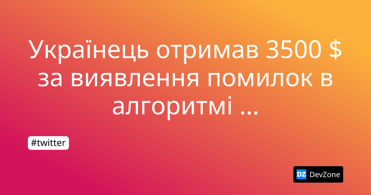Українець отримав 3500 $ за виявлення помилок в алгоритмі Twitter | DevZone